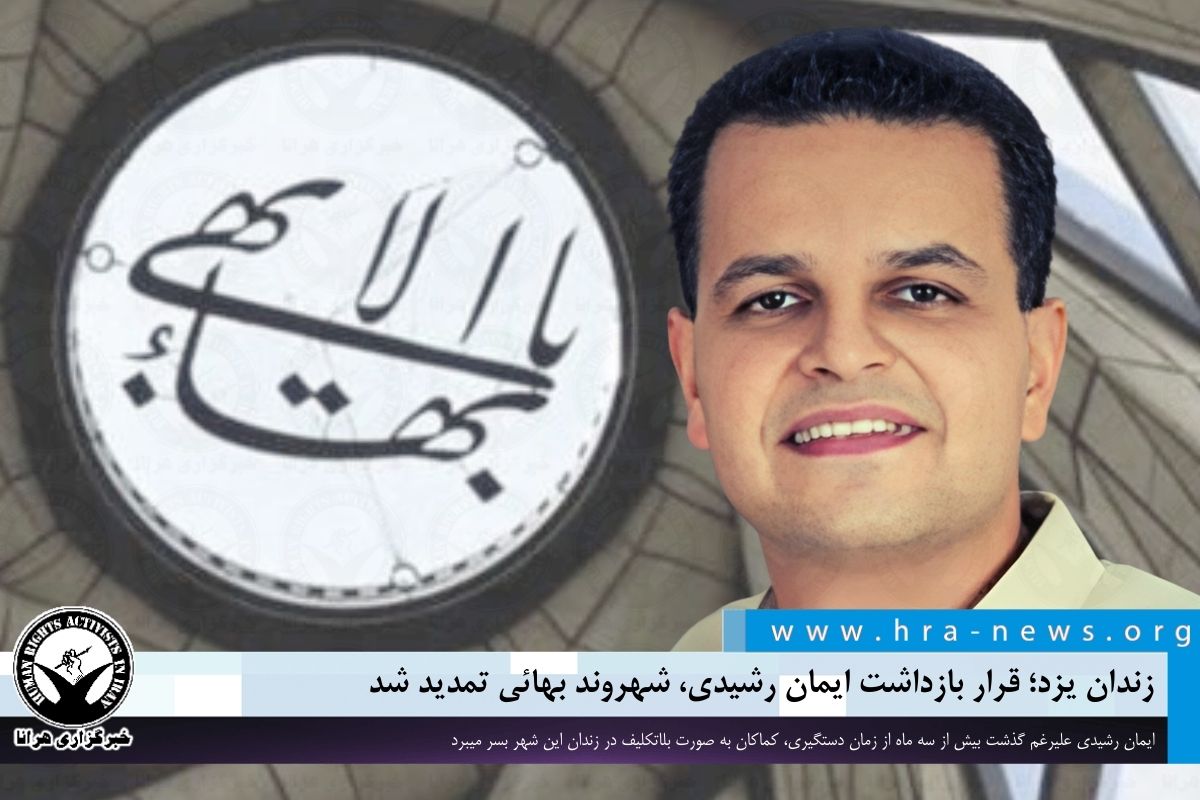 خبرگزاری هرانا | زندان یزد؛ قرار بازداشت ایمان رشیدی، شهروند بهائی ...
