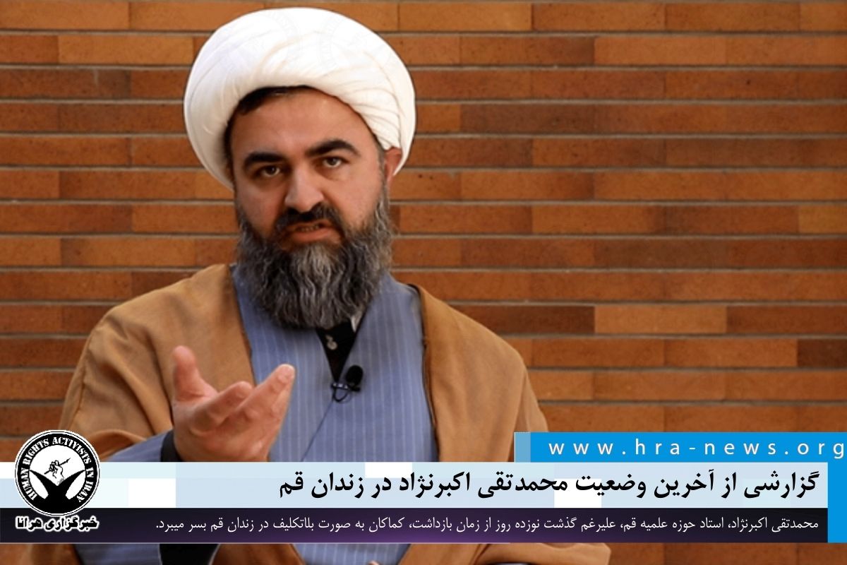 خبرگزاری هرانا | گزارشی از آخرین وضعیت محمدتقی اکبرنژاد در زندان قم ...